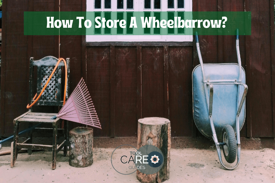 How To Store A Wheelbarrow: Pro Tips For Space-Saving